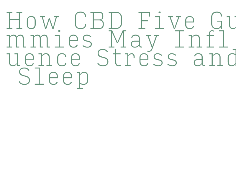 How CBD Five Gummies May Influence Stress and Sleep - rmcharts.ir